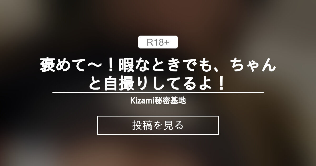 褒めて～！暇なときでも、ちゃんと自撮りしてるよ！ - ♡Kizami♡秘密基地 (Kizami)の投稿｜ファンティア[Fantia]
