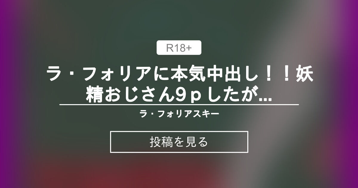 【中出し】 ラ・フォリアに本気中出し！！妖精おじさん9pしたが～き - ラ・フォリアスキー (aki)の投稿｜ファンティア[Fantia]