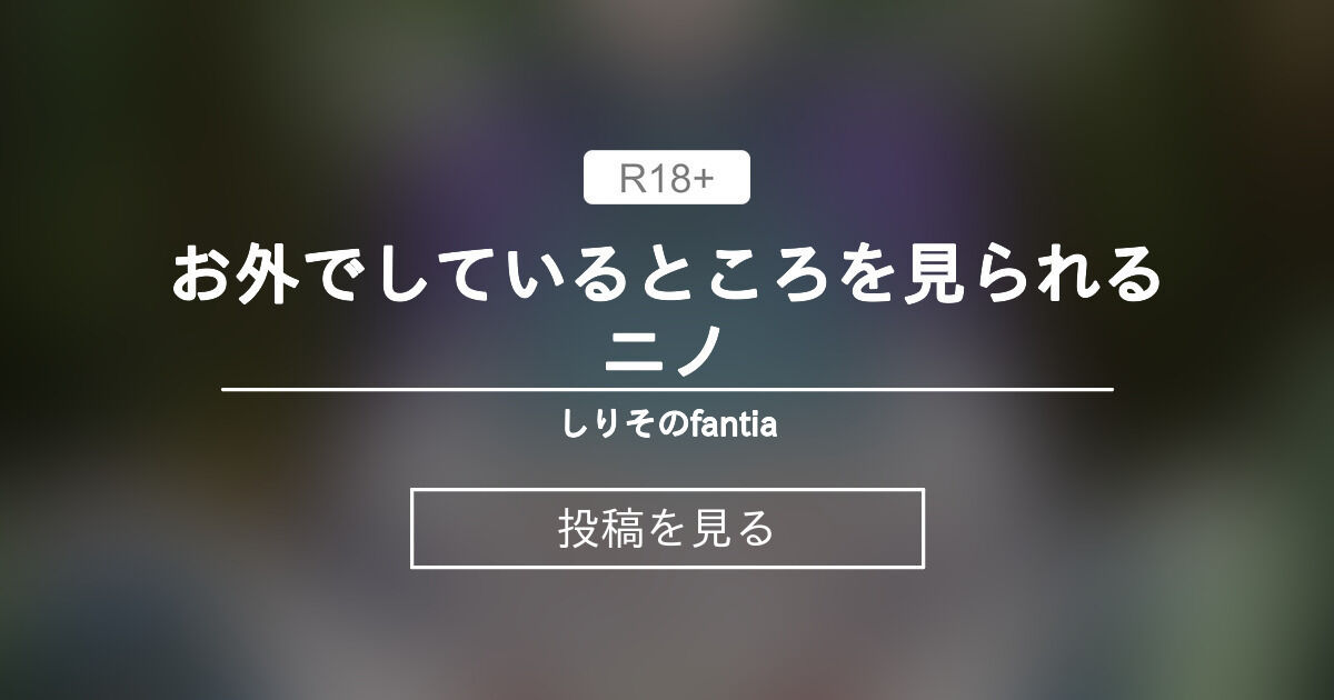 お外でしているところを見られるニノ - しりそのfantia (しりそ)の投稿｜ファンティア[Fantia]