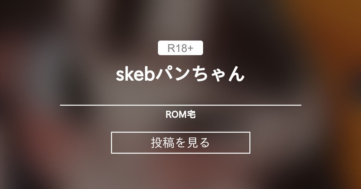 skebパンちゃん - ROM宅 (ROM)の投稿｜ファンティア[Fantia]