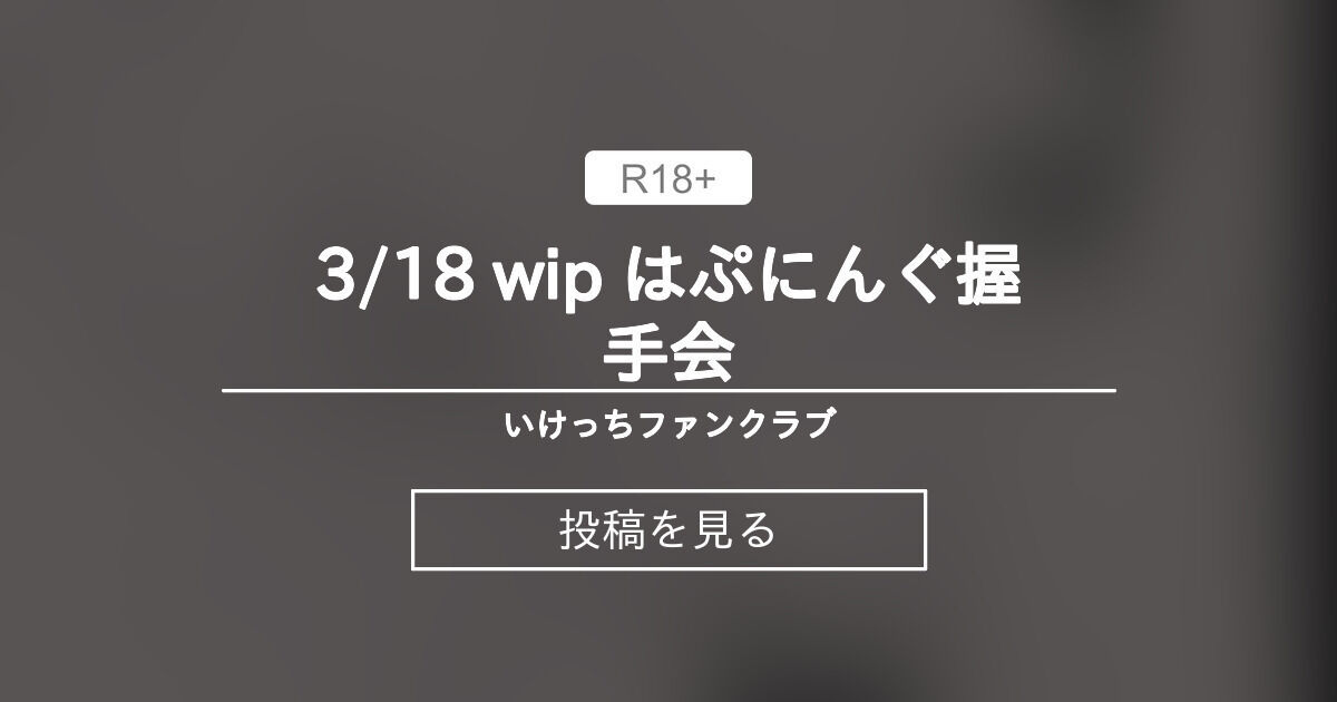 【Ad 】 3/18 wip はぷにんぐ握手会 - いけっちファンクラブ (いけっち)の投稿｜ファンティア[Fantia]
