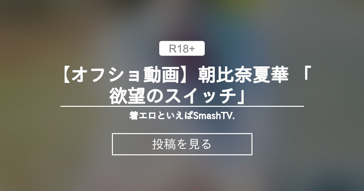 【着エロ】 【オフショ動画】朝比奈夏華 「欲望のスイッチ」 - 着エロといえばSmashTV. (SmashTV.)の投稿｜ファンティア[Fantia]