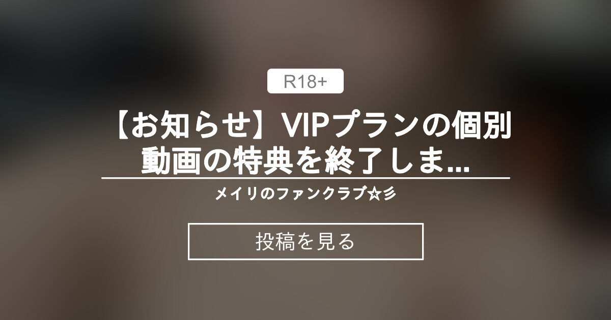 【お知らせ】VIPプランの個別動画の特典を終了します - メイリのファンクラブ☆彡 (メイリ)の投稿｜ファンティア[Fantia]
