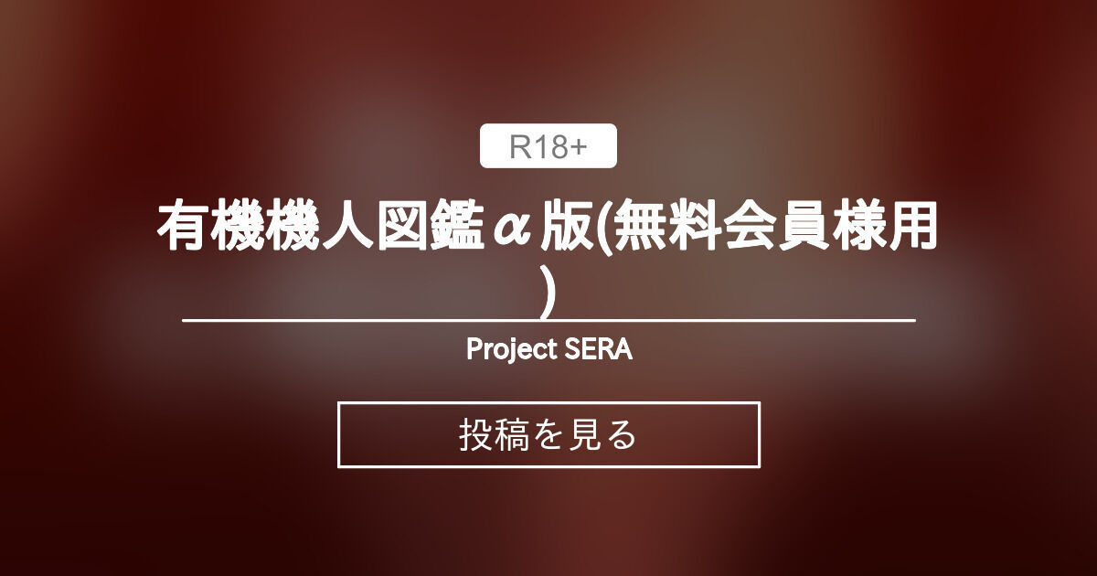 【HENTAI】 有機機人図鑑α版(無料会員様用) - Project SERA (SERA)の投稿｜ファンティア[Fantia]