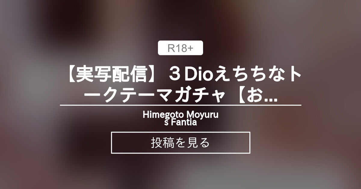【限定配信】 【実写配信】3Dio×えちちなトークテーマガチャ♡【お近づきプラン以上🤍特典アーカイブ】 - Himegoto Moyuru's Fantia (秘琴もゆる🐾🎀 2.5次元えち ...