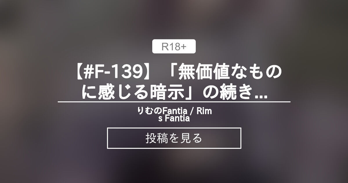 【#F-139】「無価値なものに感じる暗示」の続き / Continuation of 'Implication of feeling worthless' - りむのFantia / Rim ...