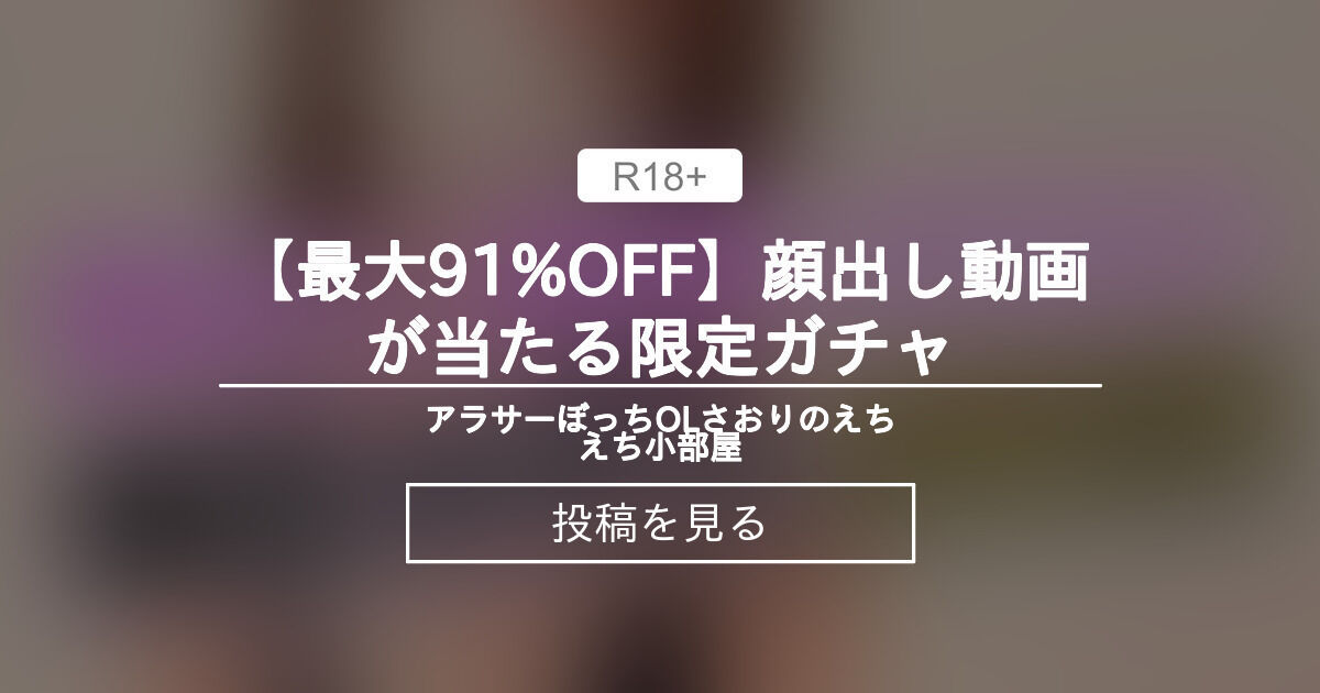 【OL】 【最大91%OFF💖】顔出し動画が当たる限定ガチャ - アラサーぼっちOLさおりのえちえち小部屋 (アラサーぼっちOLさおり)の投稿｜ファンティア[Fantia]