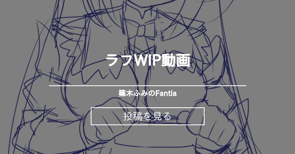 【WIP】 ラフWIP動画 - 篠木ふみのFantia (篠木ふみ)の投稿｜ファンティア[Fantia]