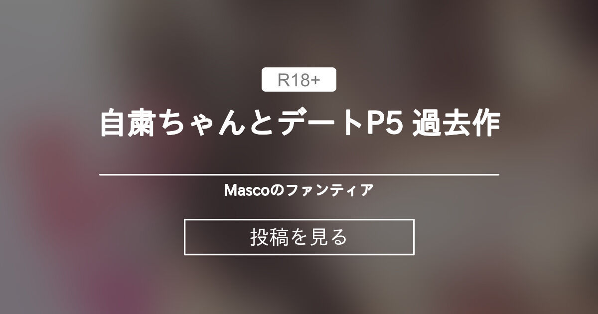 自粛ちゃんとデートP5 過去作 - Mascoのファンティア (Masco)の投稿｜ファンティア[Fantia]