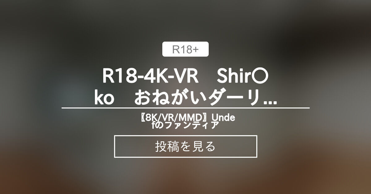 【R18】 R18-4K-VR Shir〇ko おねがいダーリン Uploaded - 〖8K/VR/MMD〗Undefのファンティア (〖8K/VR/MMD〗Undef)の投稿｜ファンティア ...