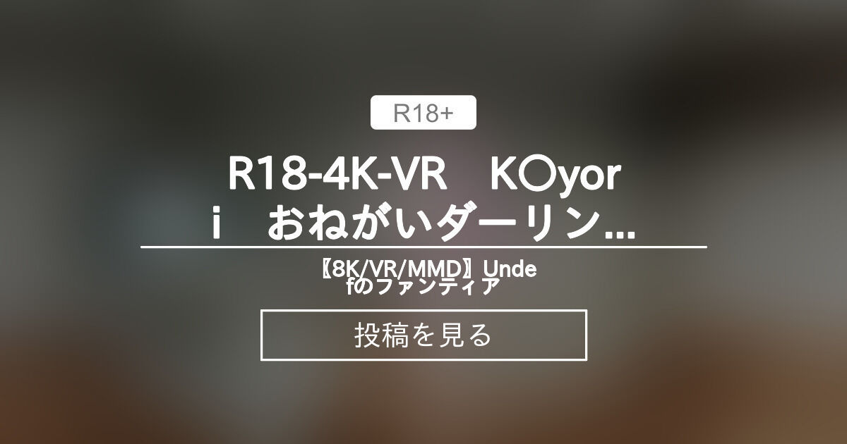 【R18】 R18-4K-VR K〇yori おねがいダーリン Uploaded - 〖8K/VR/MMD〗Undefのファンティア (〖8K/VR/MMD〗Undef)の投稿｜ファンティア ...