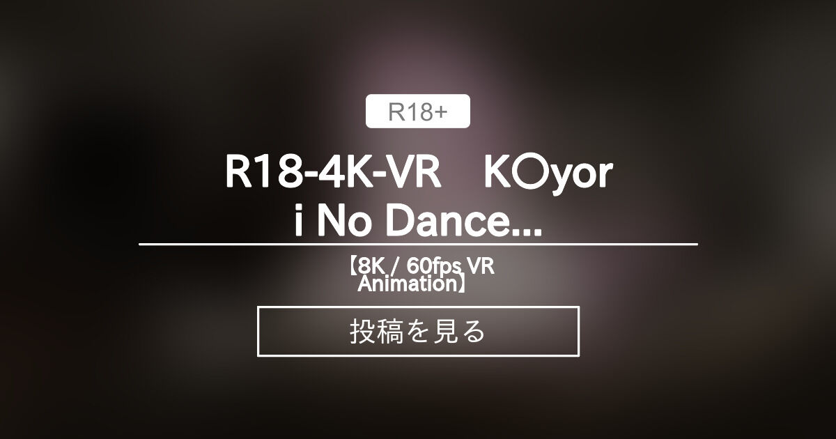 【R18】 R18-4K-VR K〇yori No Dance Uploaded - 〖8K/VR/MMD〗Undefのファンティア (〖8K/VR/MMD〗Undef)の投稿｜ファンティア ...