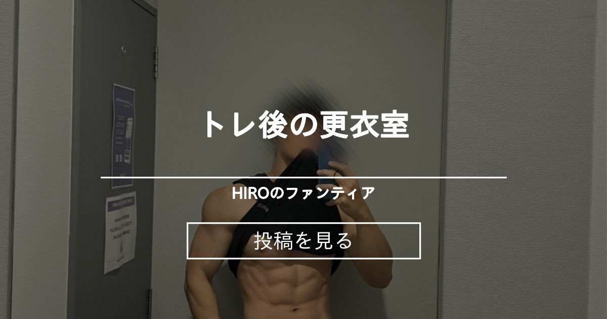 【肉体美】 トレ後の更衣室 - HIROのファンティア (HIRO)の投稿｜ファンティア[Fantia]