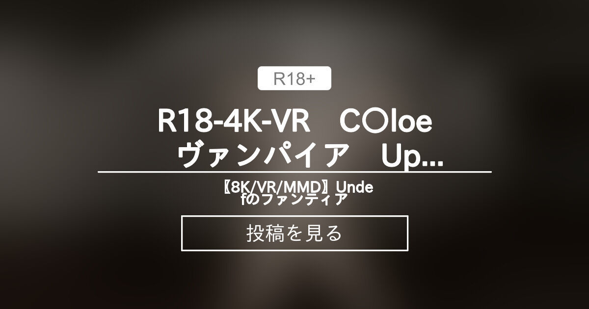 【R18】 R18-4K-VR C〇loe ヴァンパイア Uploaded - 〖8K/VR/MMD〗Undefのファンティア (〖8K/VR/MMD〗Undef)の投稿｜ファンティア[Fantia]
