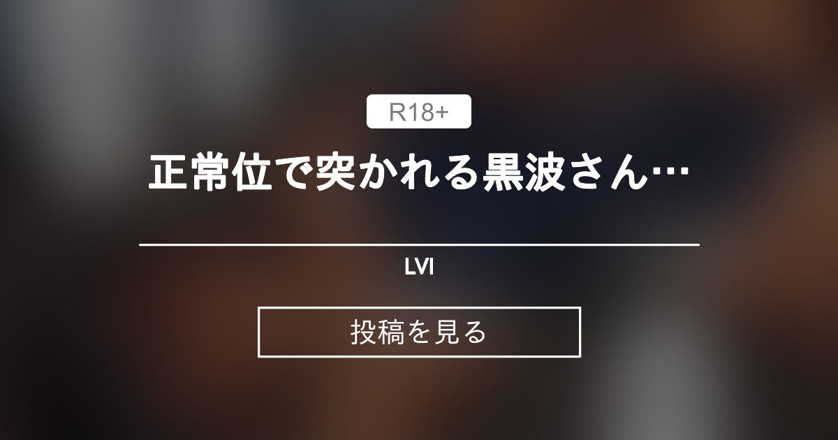 【黒波さん】 正常位で突かれる黒波さん… - LVI (LVI)の投稿｜ファンティア[Fantia]
