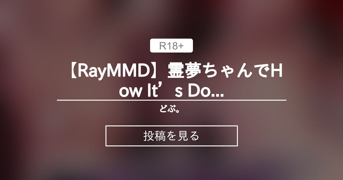 【mmd】 【RayMMD】霊夢ちゃんでHow It’s Done【アヘ顔】＋激しめモーション研究部くい打ちピストン02 - どぶ。 (HaskyP)の投稿｜ファンティア[Fantia]