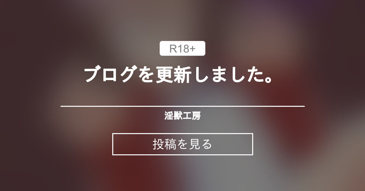 【イラスト】 ブログを更新しました。 - 淫獣工房 (プロトタイプXIV)の投稿｜ファンティア[Fantia]