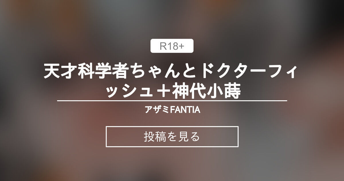 【爆乳】 天才科学者ちゃんとドクターフィッシュ＋神代小蒔 - アザミFANTIA (アザミ)の投稿｜ファンティア[Fantia]