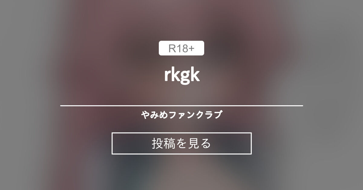 rkgk - やみめ ファンクラブ (やみめ )の投稿｜ファンティア[Fantia]