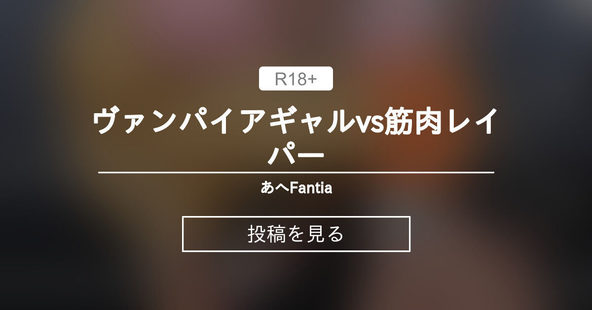 【おっぱい】 ヴァンパイアギャルvs筋肉レイパー - あへFantia (あへ)の投稿｜ファンティア[Fantia]