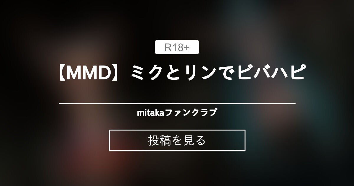 【MMDR18】 【MMD】ミクとリンでビバハピ - mitakaファンクラブ (mitaka)の投稿｜ファンティア[Fantia]