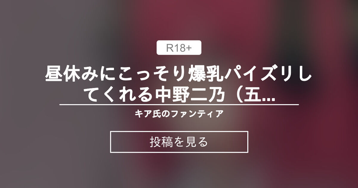 昼休みにこっそり爆乳パイズリしてくれる中野二乃（五等分の花嫁） - キア氏のファンティア (キア氏)の投稿｜ファンティア[Fantia]