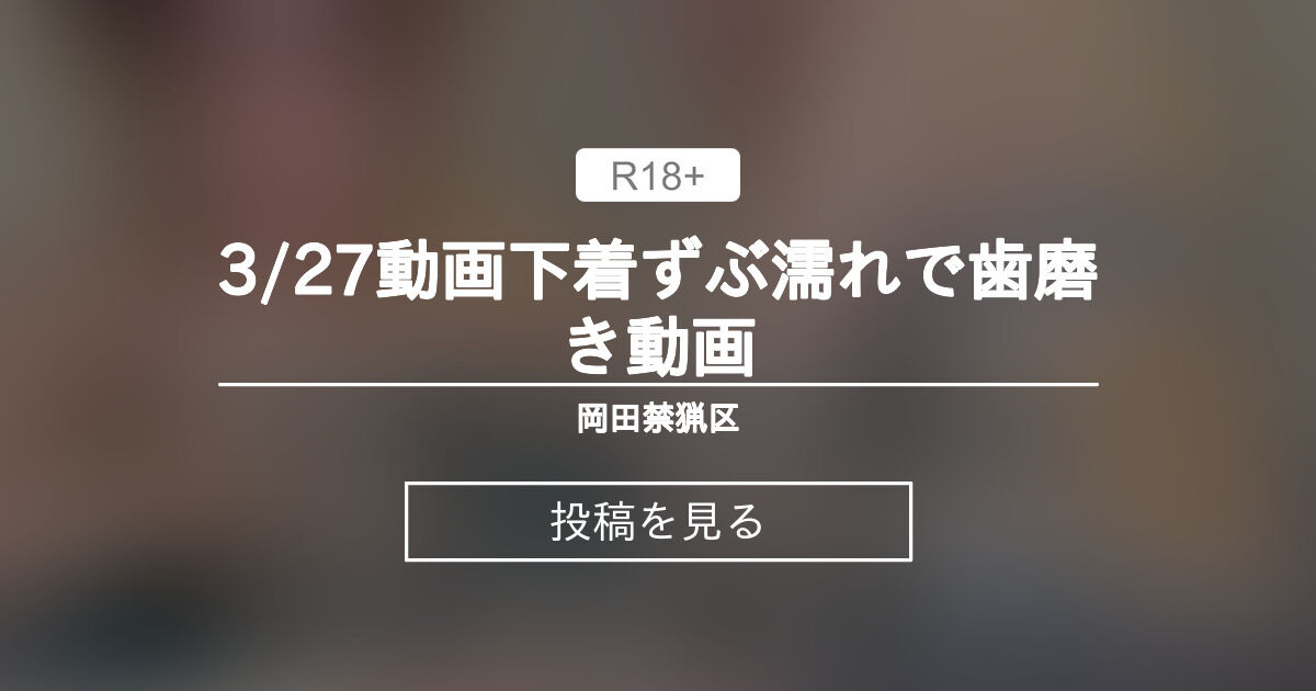 【ムチムチ】 3/27動画🎀下着ずぶ濡れで歯磨き動画 - 岡田禁猟区 (岡田紗夜)の投稿｜ファンティア[Fantia]