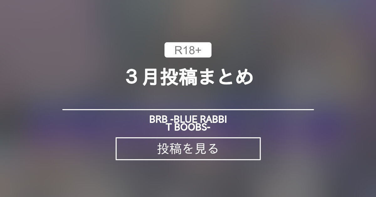【まとめ】 3月投稿まとめ🐰 - BRB -‹BLUE RABBIT BOOBS›- (碧兎ゆり)の投稿｜ファンティア[Fantia]