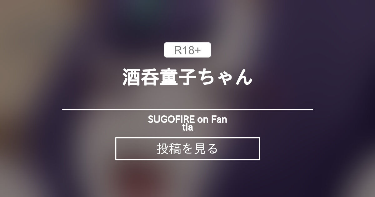 酒呑童子ちゃん - SUGOFIRE on Fantia (すごい火)の投稿｜ファンティア[Fantia]