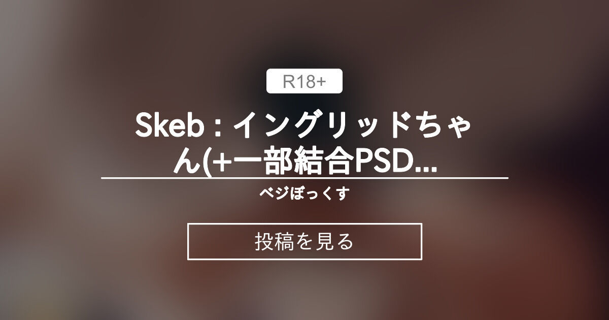 【R-18】 Skeb : イングリッドちゃん(+一部結合PSD) - ベジぼっくす (もりの)の投稿｜ファンティア[Fantia]