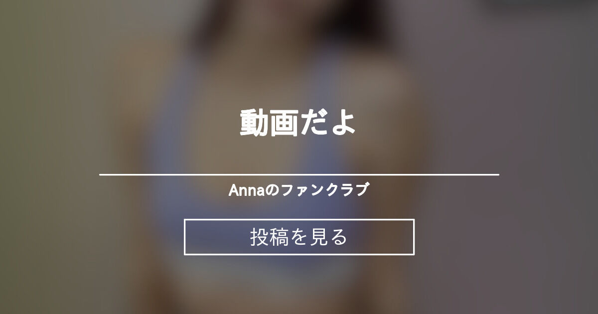 動画だよ💖 - Annaのファンクラブ💛 (Anna)の投稿｜ファンティア[Fantia]