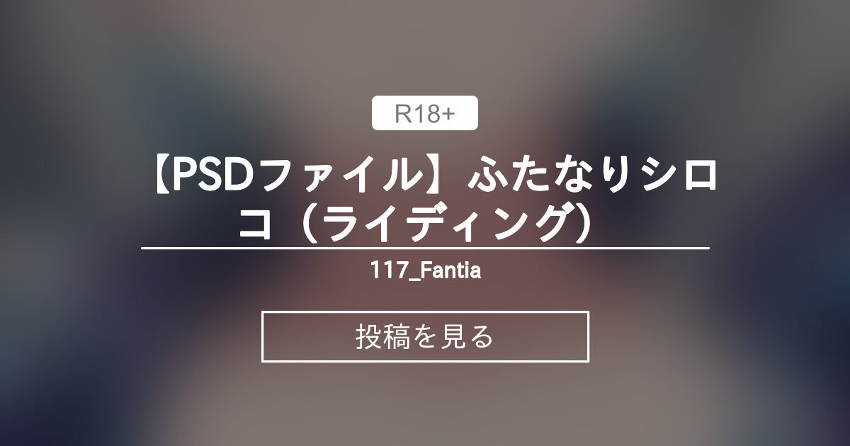 【R-18】 【PSDファイル】ふたなりシロコ（ライディング） - 117🔞_Fantia (117🔞)の投稿｜ファンティア[Fantia]