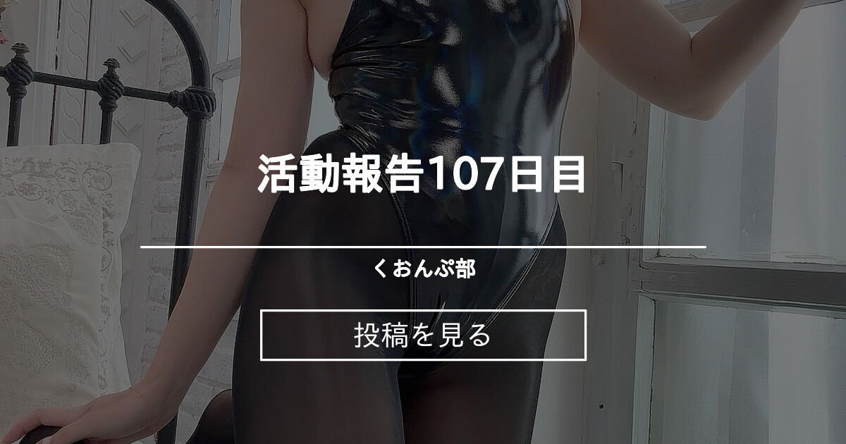 【エナメル水着】 活動報告💜107日目 - くおんぷ部 (クオン)の投稿｜ファンティア[Fantia]