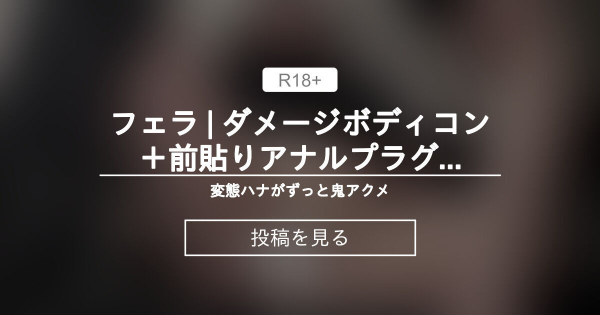 【フェラ】 フェラ | ダメージボディコン＋前貼りアナルプラグ #060 - 変態ハナがずっと鬼アクメ (ハナ)の投稿｜ファンティア[Fantia]