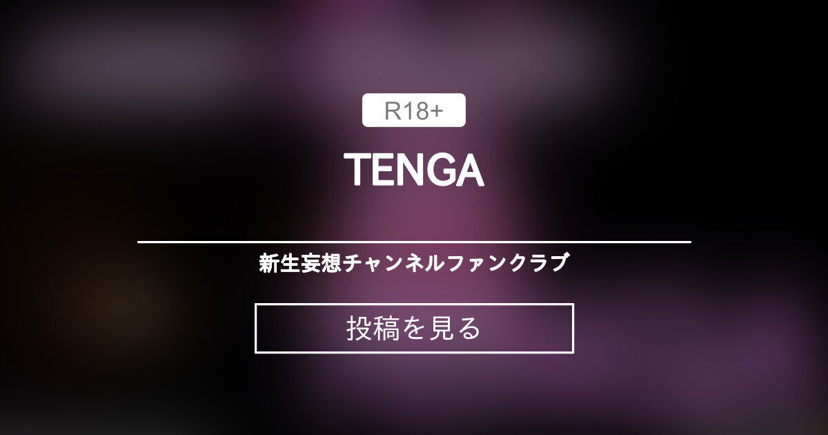 TENGA - 新生妄想チャンネルファンクラブ (新生妄想チャンネル)の投稿｜ファンティア[Fantia]