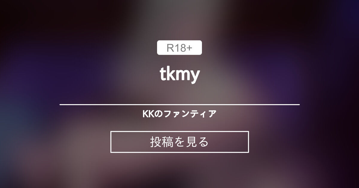 tkmy - KKのファンティア (KK)の投稿｜ファンティア[Fantia]
