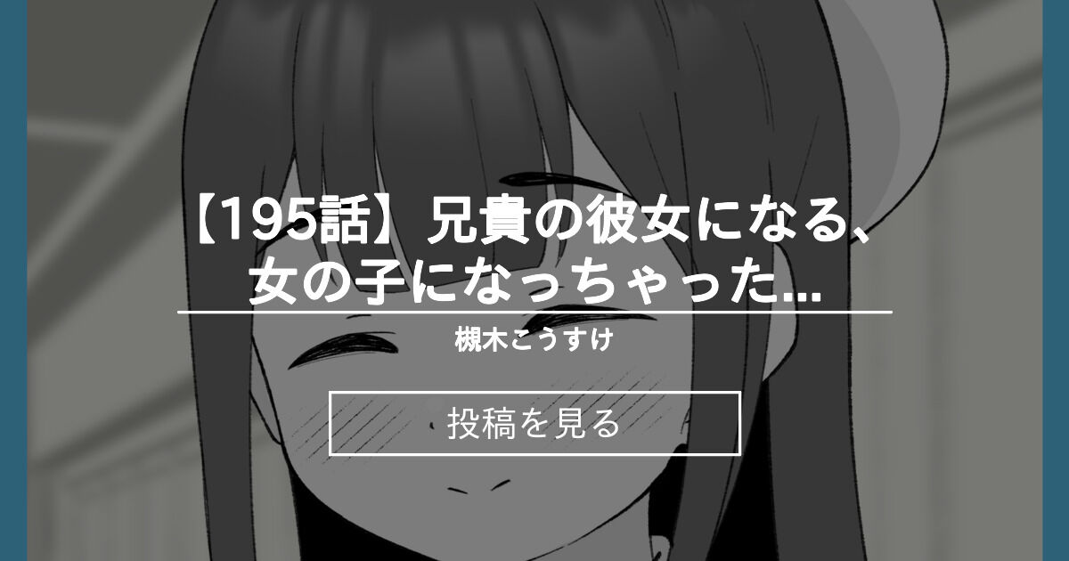 【オリジナル】 【195話】兄貴の彼女になる、女の子になっちゃった弟。 - 槻木こうすけ (ツキギ)の投稿｜ファンティア[Fantia]