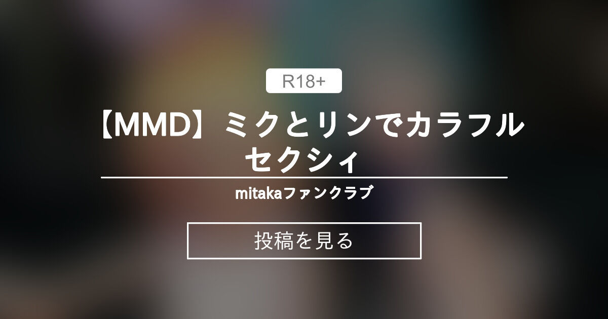 【MMDR18】 【MMD】ミクとリンでカラフル×セクシィ - mitakaファンクラブ (mitaka)の投稿｜ファンティア[Fantia]