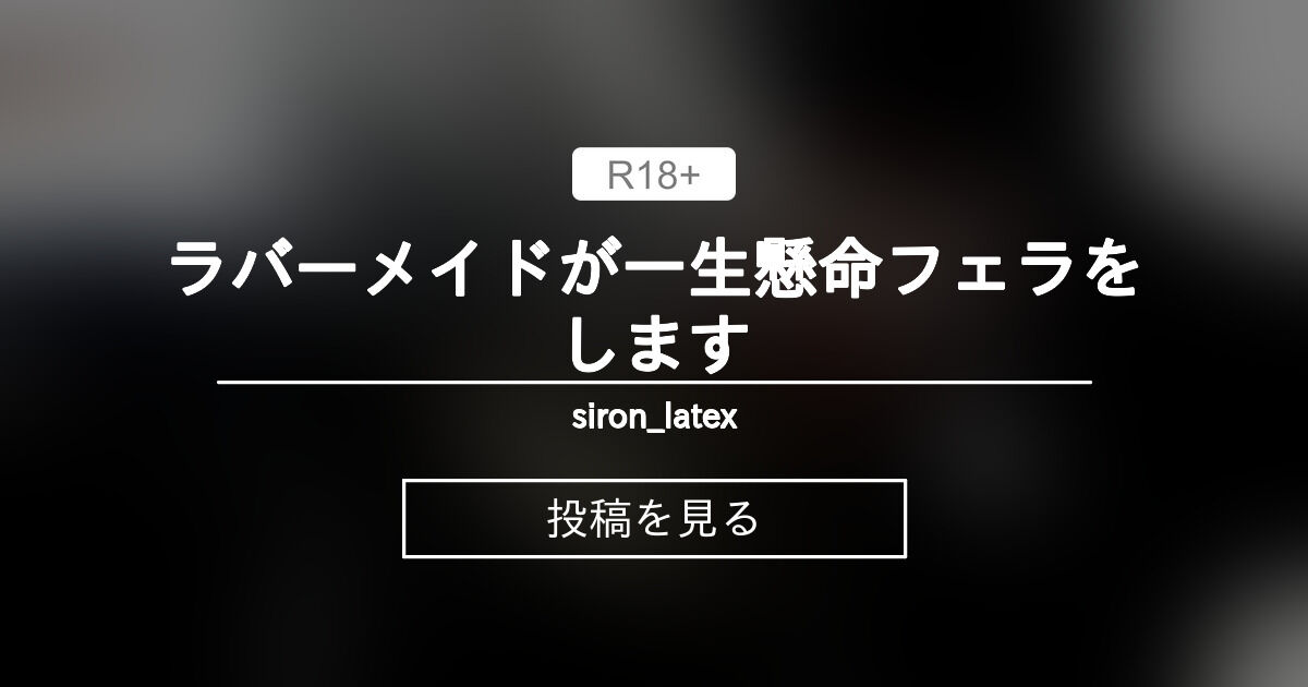 【ラバー】 ラバーメイドが一生懸命フェラをします - siron_latex (siron_latex)の投稿｜ファンティア[Fantia]