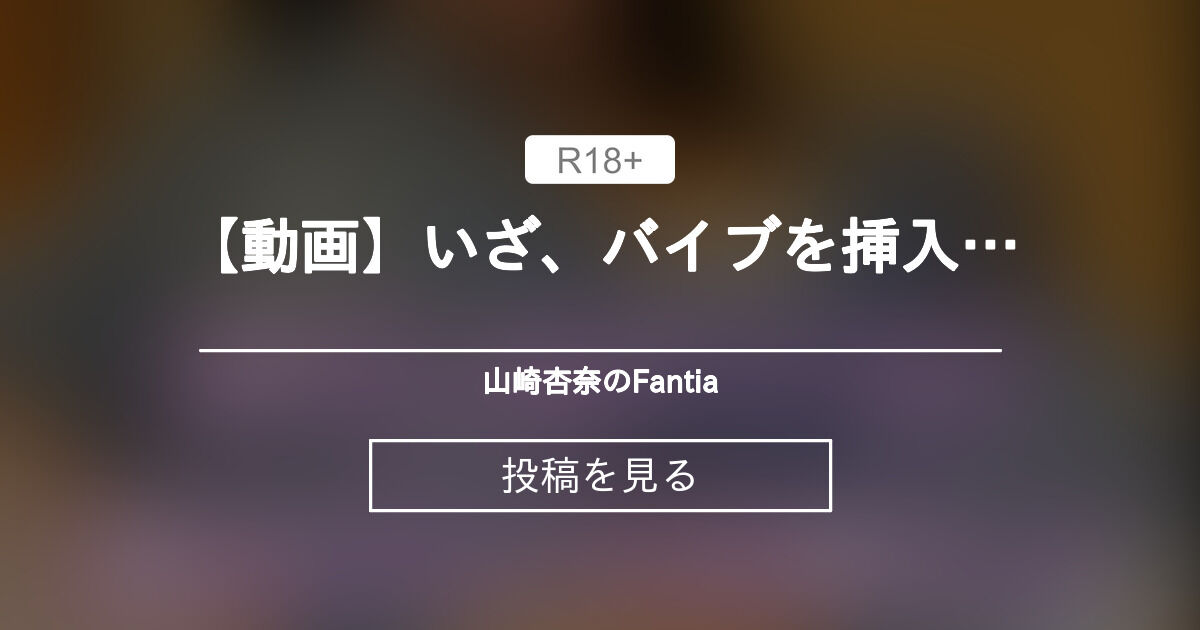 【山崎杏奈】 【動画】いざ、バイブを挿入…♡ - 山崎杏奈のFantia🔞 (山崎杏奈)の投稿｜ファンティア[Fantia]