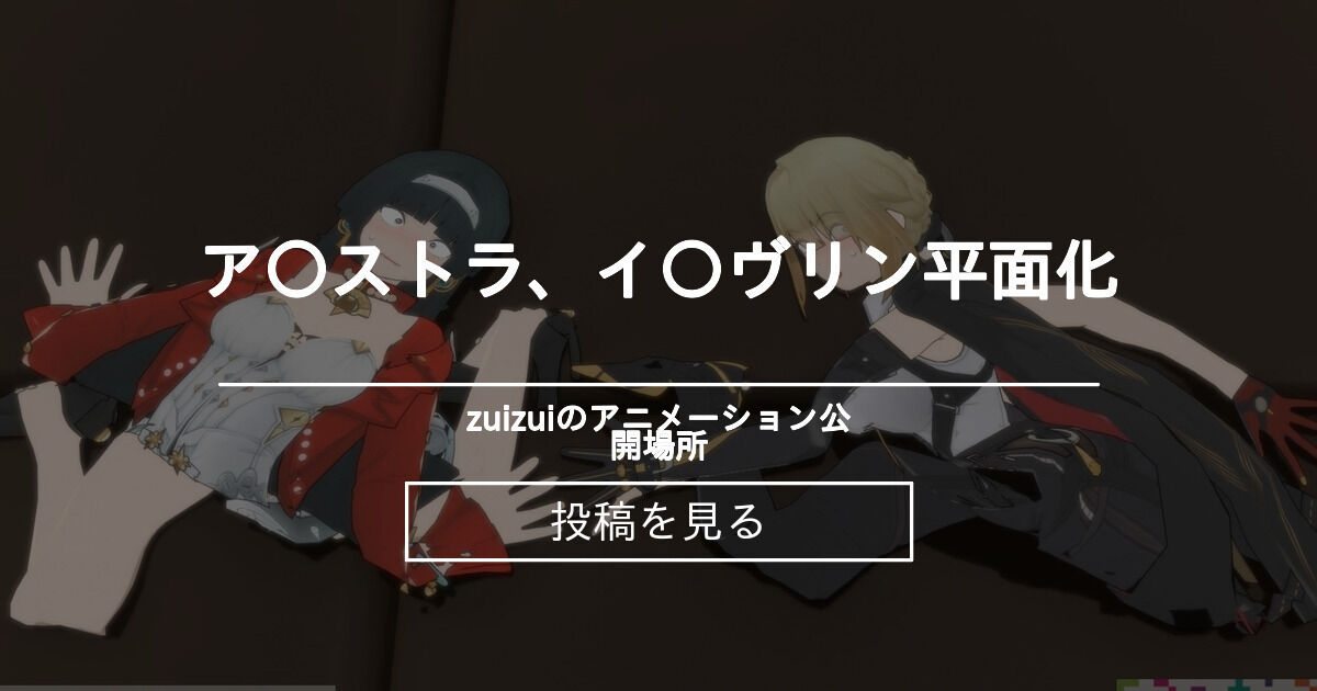 【平面化】 ア〇ストラ、イ〇ヴリン平面化 - zuizuiのアニメーション公開場所 (zuizui)の投稿｜ファンティア[Fantia]