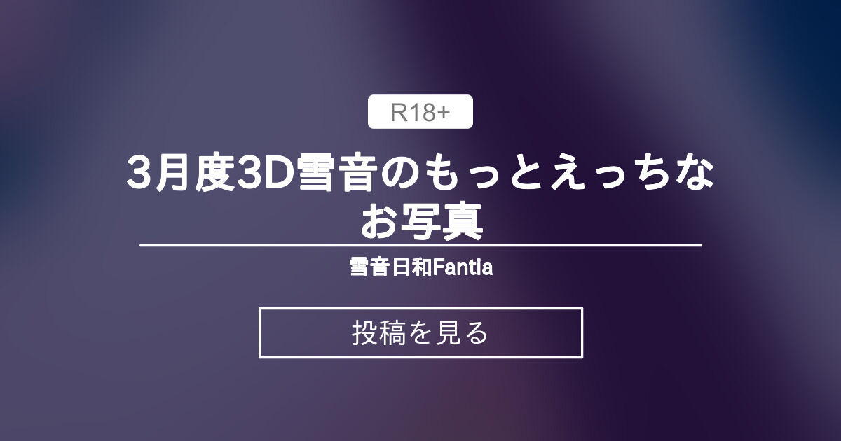 【3D雪音のもっとえっちなお写真】 3月度♡3D雪音のもっとえっちなお写真 - 雪音日和♡Fantia (梵雪音)の投稿｜ファンティア[Fantia]