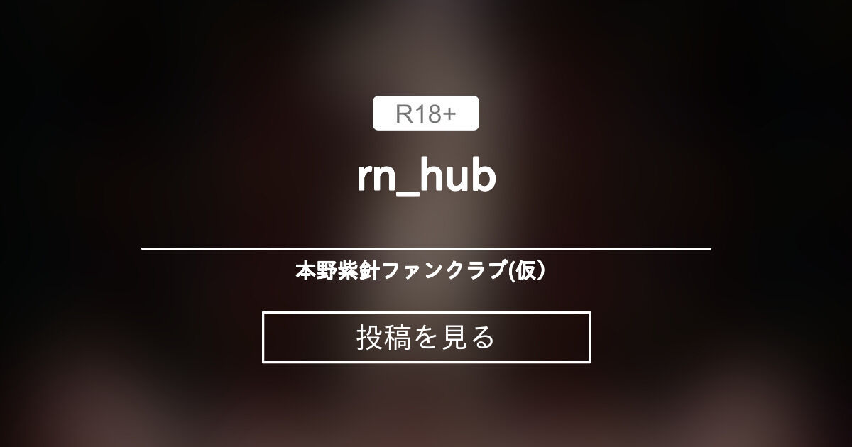 rn_hub - 本野紫針ファンクラブ(仮） (本野紫針)の投稿｜ファンティア[Fantia]