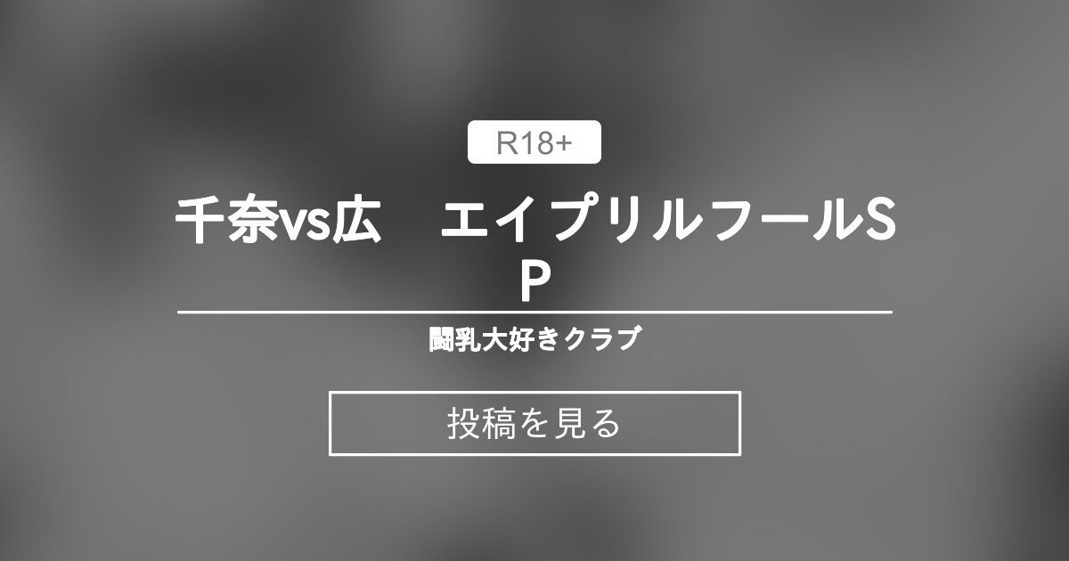 【レズバトル】 千奈vs広 エイプリルフールSP - 闘乳大好きクラブ (猫目ミト)の投稿｜ファンティア[Fantia]