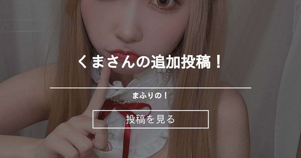 【自撮り】 くまさんの追加投稿！ - まふりの！ (mafuri)の投稿｜ファンティア[Fantia]
