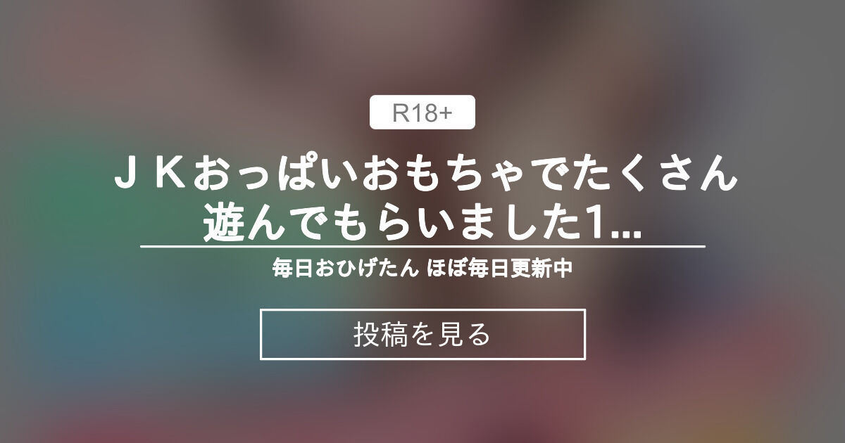 【R-18】 JKおっぱいおもちゃでたくさん遊んでもらいました💕13ページ - 毎日おひげたん ほぼ毎日更新中 (尾髭丹（おひげたん）)の投稿｜ファンティア[Fantia]