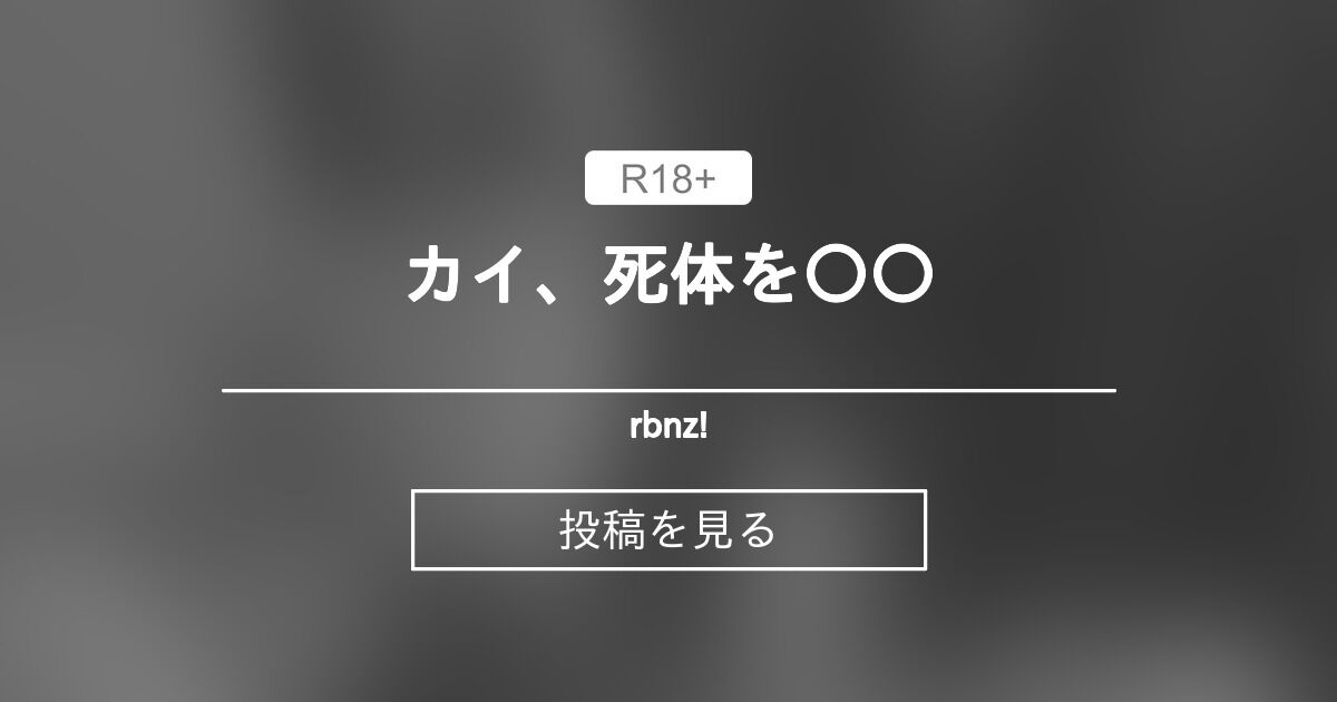 カイ、死体を〇〇 - rbnz! (京野秋)の投稿｜ファンティア[Fantia]