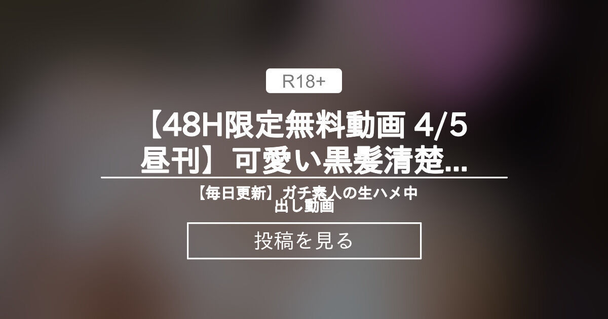 【中出し】 【48H限定🕒無料動画 4/5 ☀昼刊】可愛い黒髪清楚系〇〇〇嬢まなちゃんのビンビンの乳首を弄り倒して舐めまくって吸いまくった動画 - 【毎日更新】ガチ素人の生ハメ中出し動画 (蜜 ...