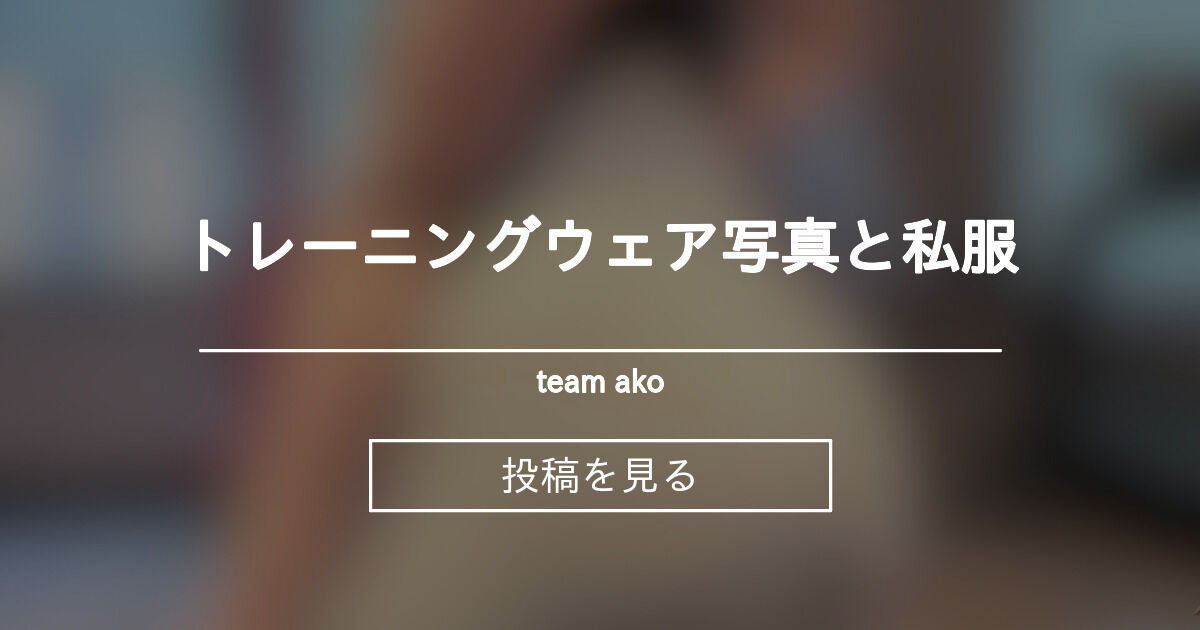 【トレーニングウェア】 トレーニングウェア写真と私服 - team ako (ako)の投稿｜ファンティア[Fantia]