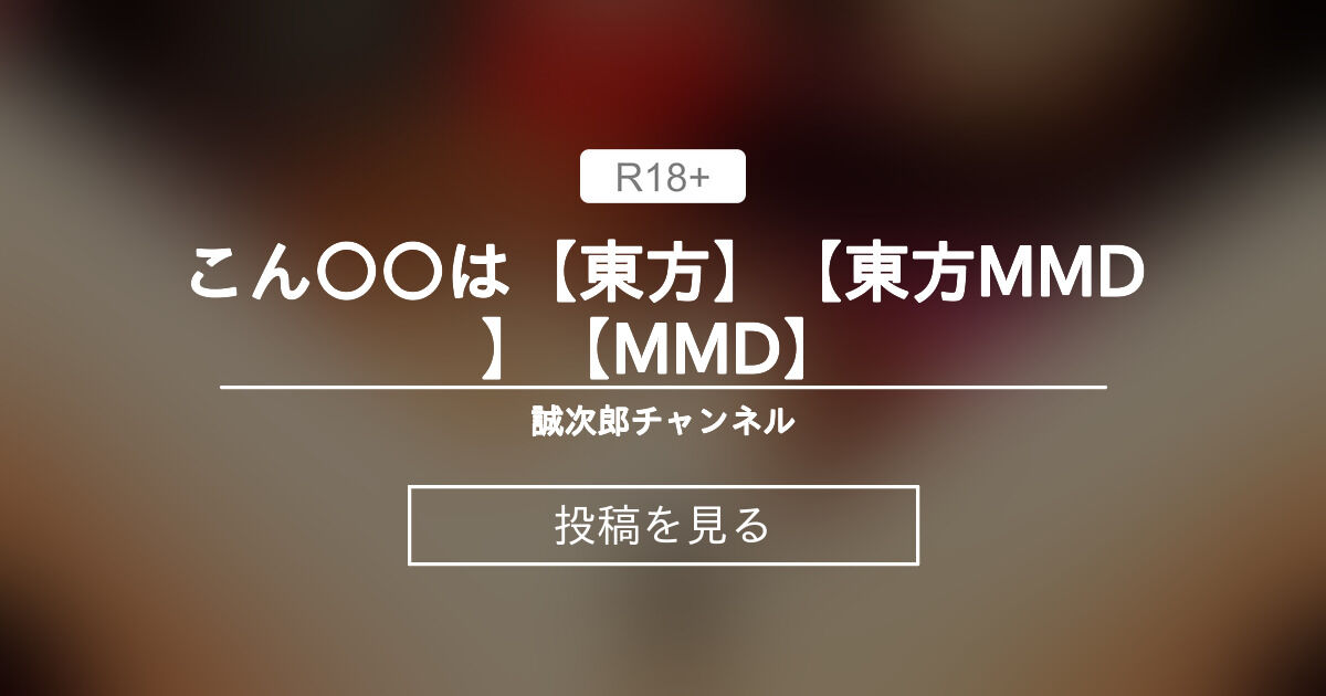 【MikuMikuDance】 こん〇〇は【東方】【東方MMD】【MMD】 - 誠次郎チャンネル (誠次郎)の投稿｜ファンティア[Fantia]